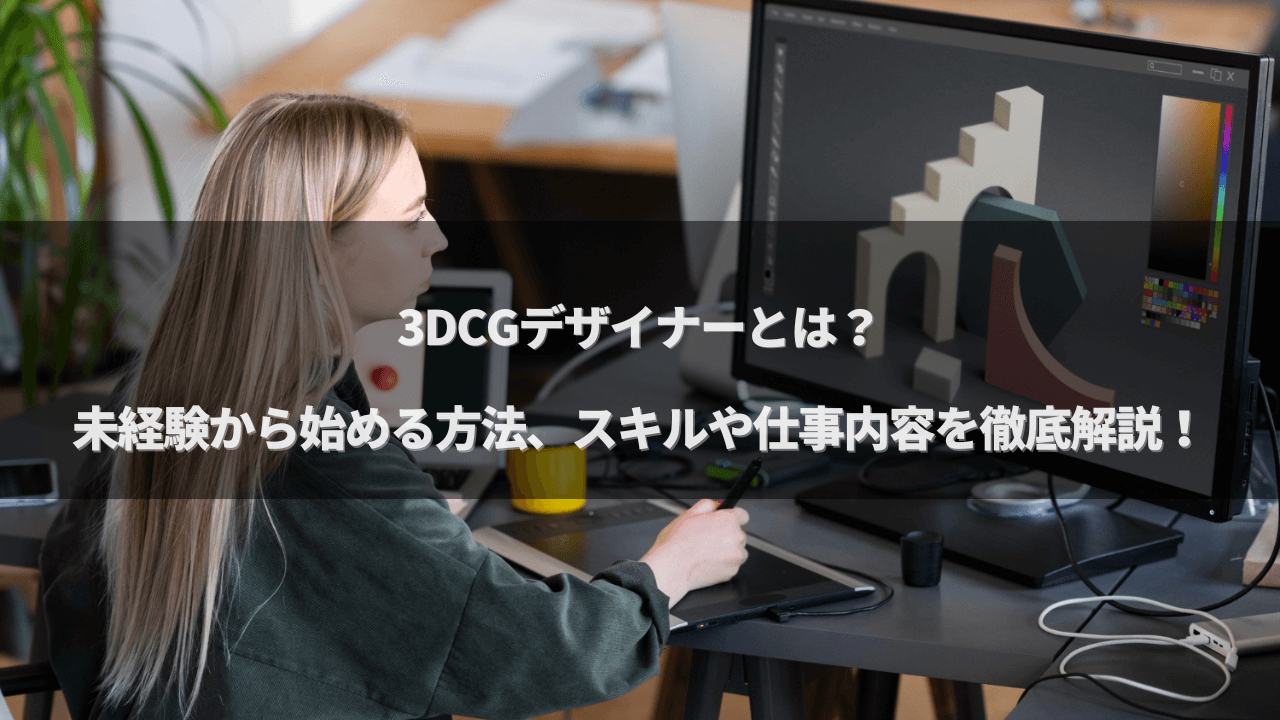 3DCGデザイナーとは？未経験から始める方法、スキルや仕事内容を徹底解説！